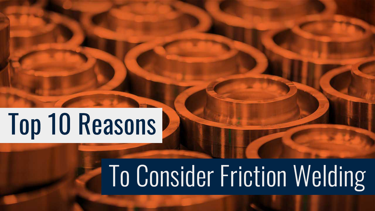Top 10 Reasons to Consider Friction Welding