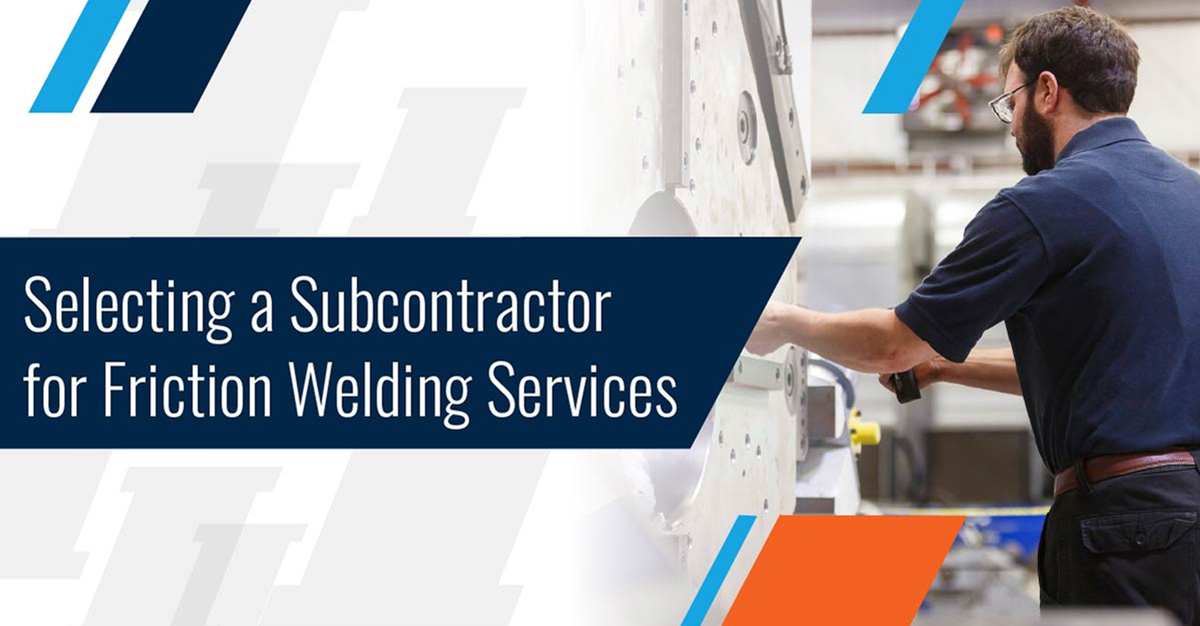 Selecting a Subcontractor for Friction Welding Services